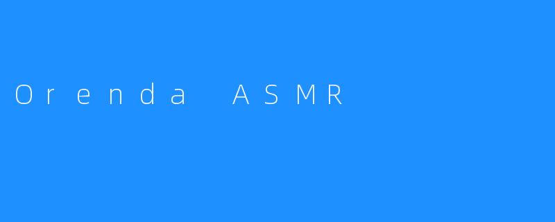 Orenda ASMR：探索宁静与放松的声音艺术