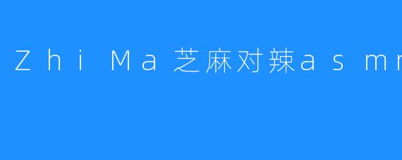 ZhiMa芝麻对辣ASMR：舌尖上的感官盛宴